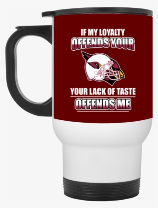 My Loyalty And Your Lack Of Taste Arizona Cardinals - Mug - 1024x1024 ...